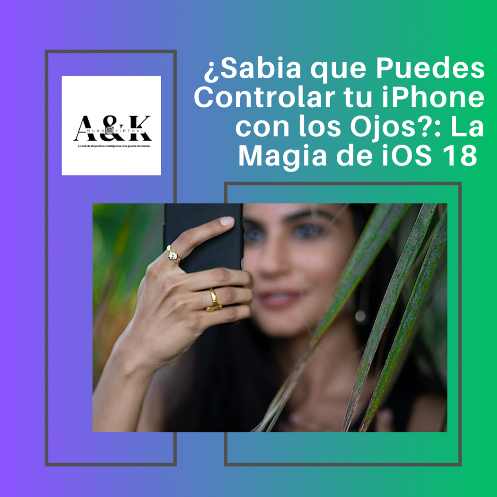 Controlar tu iPhone con la mirada: La nueva función de iOS 18 - A&K ...